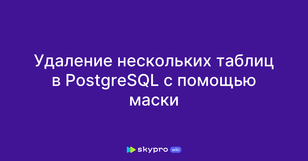 Удаление нескольких таблиц в Postgresql с помощью маски 