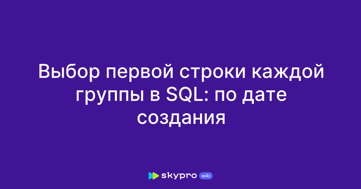 Выбор первой строки каждой группы в Sql по дате создания