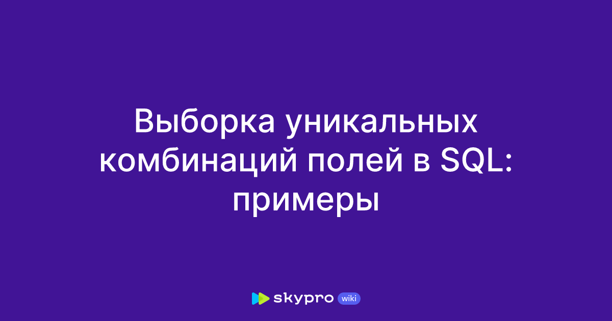 Выборка уникальных комбинаций полей в Sql примеры