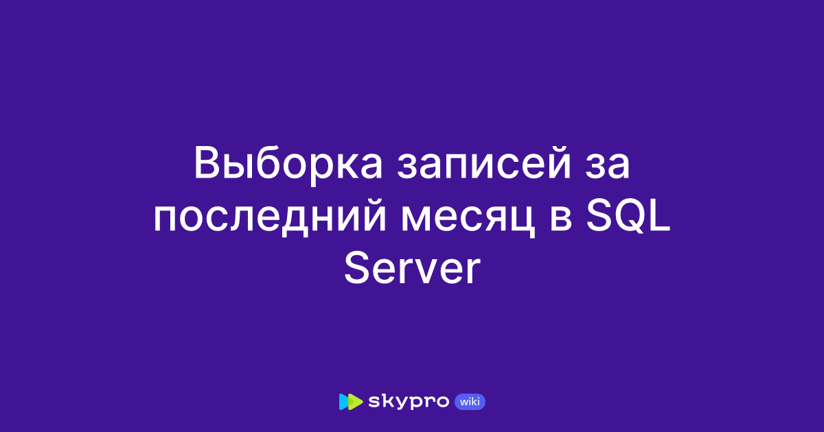 Выборка записей за последний месяц в Sql Server