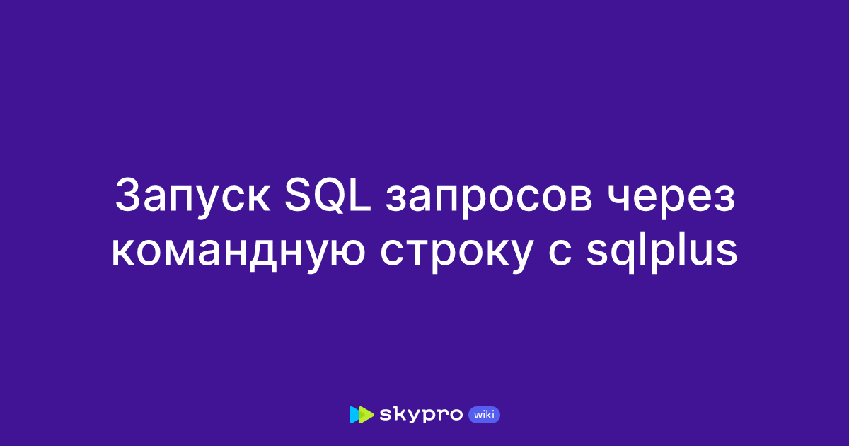 Запуск SQL запросов через командную строку с sqlplus Запуск SQL запросов через командную строку с sqlplus